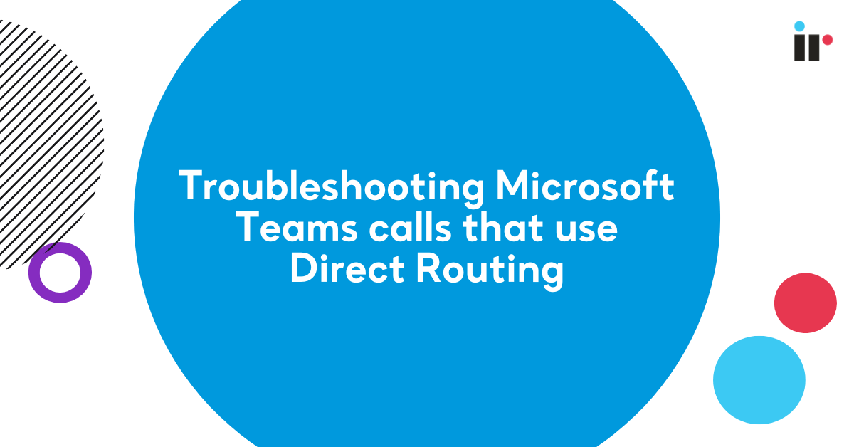 Troubleshooting Microsoft Teams calls that use Direct Routing | IR
